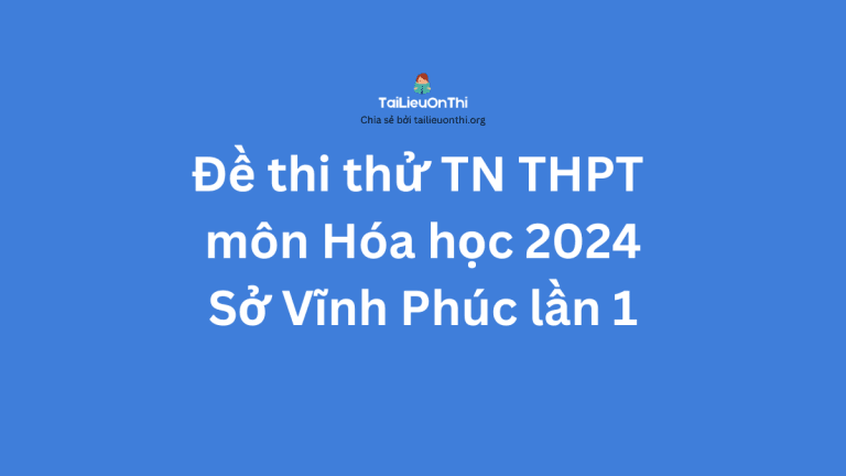 Đề thi thử TN THPT môn Hóa học 2024 - Sở Vĩnh Phúc lần 1 - Tài Liệu Ôn Thi