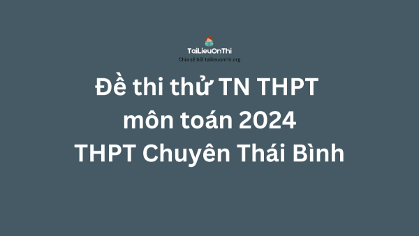 Đề thi thử TN THPT môn toán 2024 - THPT Chuyên Thái Bình - Tài Liệu Ôn Thi